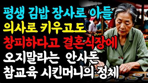 남편죽고 시장에서 평생 김밥 팔아 귀한 아들 의사 만들었더니 결혼식때는 제주도나 가세요 라는 안사돈에게 참교육하는 어머니의 반전 정체 노후 사연 노후 행복 듣는