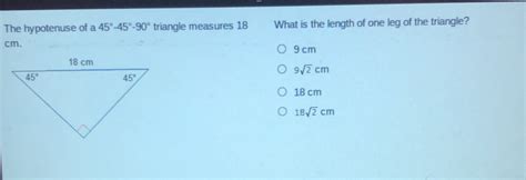 Solved The Hypotenuse Of A 45° 45° 90° Triangle Measures 18 What Is The Length Of One Leg Of