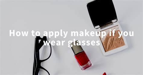How To Apply Makeup While Wearing Glasses Arlo Wolf