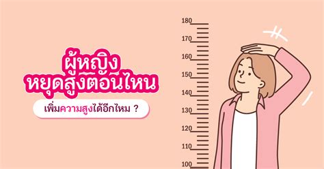 ผู้หญิงหยุดสูงตอนอายุเท่าไร มีวิธีเพิ่มความสูงไหม ทำยังไงได้บ้าง