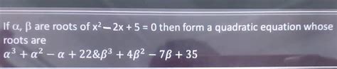 If Alpha Beta Are Roots Of X {2} 2 X 5 0 Then Form A Quadratic Equatio