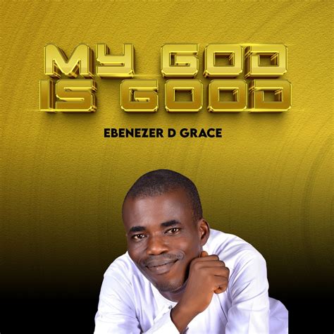 Ebenezer D Grace My God Is Good Mightyhandmusicmightyhandmusic