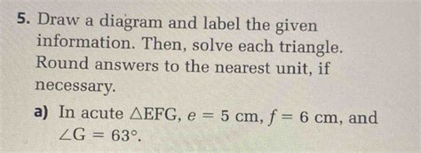 Solved Draw A Diagram And Label The Given Information Then Solve Each Triangle Round Answ