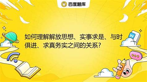 如何理解解放思想、实事求是、与时俱进、求真务实之间的关系 百度教育
