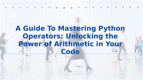 A Guide To Mastering Python Operators Unlocking The Power Of