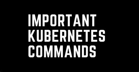 9 Important Kubernetes Commands Kubectl Commands