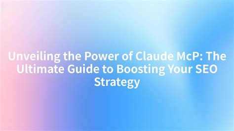 Unveiling The Power Of Claude Mcp The Ultimate Guide To Boosting Your