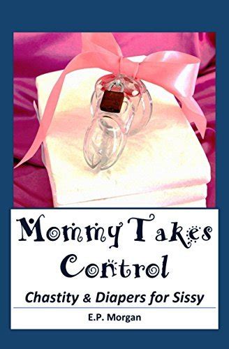 Mommy Takes Control Chastity And Diapers For Sissy By E P Morgan