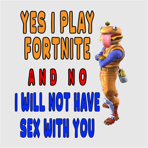 Yes I Play Fortnite And No I Will Not Have Sex With You Custom Printed