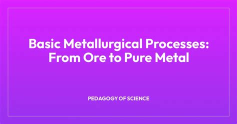 Basic Metallurgical Processes From Ore To Pure Metal • Teachers Institute