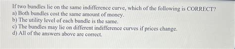 Solved If Two Bundles Lie On The Same Indifference Curve Chegg Com