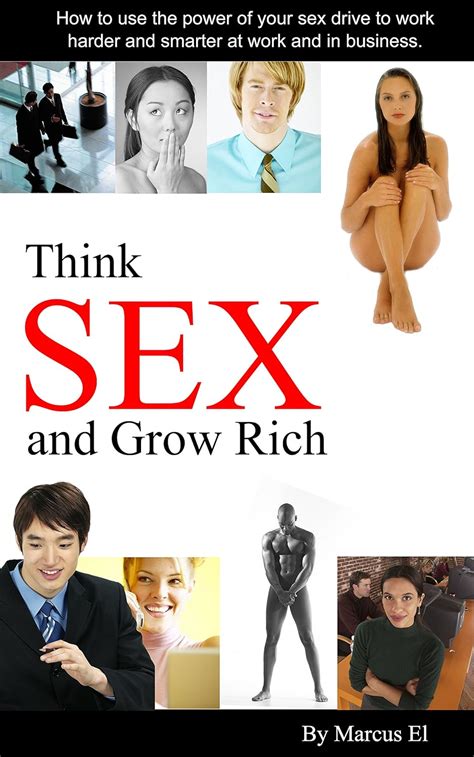 Think Sex And Grow Rich How To Use The Power Of Your Sex Drive To