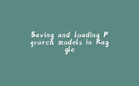 Saving and loading Pytorch models in Kaggle - 拾光赋