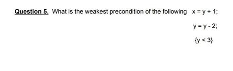 Solved Question 5 ﻿what Is The Weakest Precondition Of The