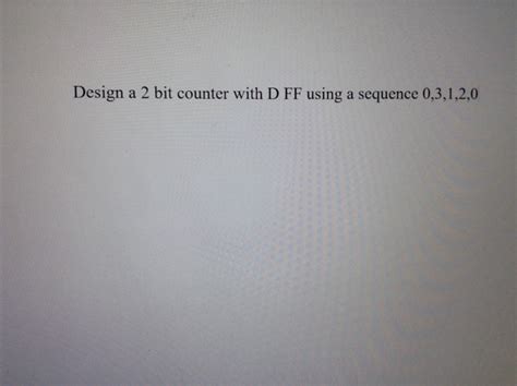 Solved Design A 2 Bit Counter With D FF Using A Sequence Chegg Com