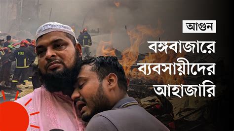 ‘ঋণের টাকায় কেনা মাল পুড়ে ছাই Fire At Bangabazar Youtube