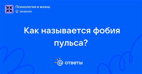 Как называется фобия пульса Ответы Mail
