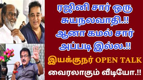 ரஜினி சார் ஒரு சுயநலவாதி ஆனா கமல் சார் அப்படி இல்ல ஓபனாக பேசிய இயக்குநர் வைரலாகும்