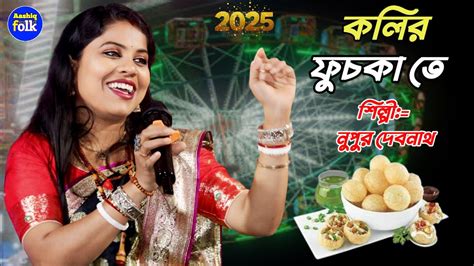 কলির ফুচকার তে Bazar Kere Nilo Kolir Fuchkate Nupur Debnath Hit Baul