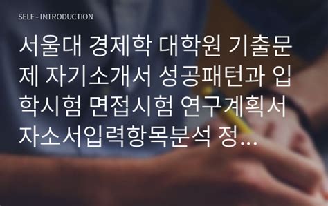 서울대 경제학 대학원 기출문제 자기소개서 성공패턴과 입학시험 면접시험 연구계획서 자소서입력항목분석 정성적문제 정량적문제 자기소개서