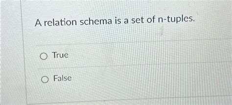solved a relation schema is a set of n tuples truefalse