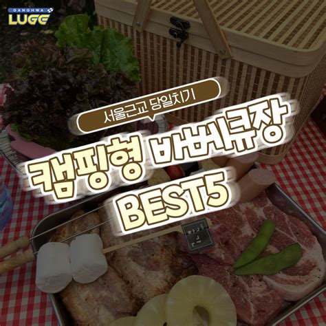 서울근교 당일치기로 즐기는 캠핑형 야외 바베큐 식당 Best5 네이버 블로그