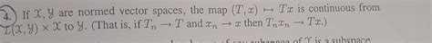 Solved 4 If X Y Are Normed Vector Spaces The Map T X ↦tx