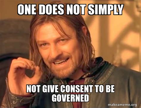 One Does Not Simply Not Give Consent To Be Governed One Does Not