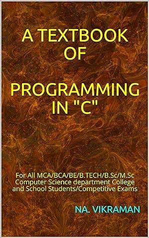 A TEXTBOOK OF PROGRAMMING IN C For All MCA BCA BE B TECH B Sc M Sc Computer Science