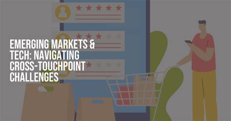 Emerging Markets And Tech Navigating Cross Touchpoint Challenges
