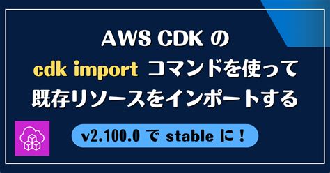 Aws Cdk の Cdk Import コマンドを使って既存リソースをインポートする Kakakakakku Blog