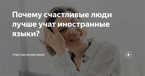 Почему счастливые люди лучше учат иностранные языки Счастье на научном Дзен