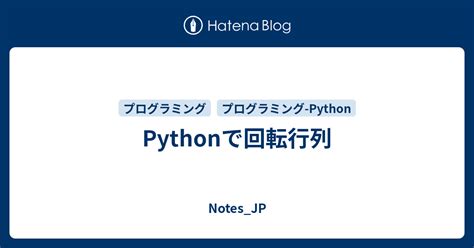 Pythonで回転行列 Notesjp
