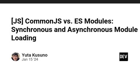 Js Commonjs Vs Es Modules Synchronous And Asynchronous Module Loading Dev Community