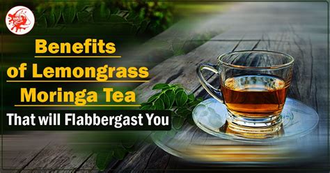 Benefits of Lemongrass Moringa Tea that will Flabbergast You