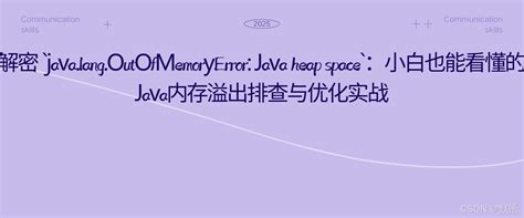 解密 `javalangoutofmemoryerror Java Heap Space`：小白也能看懂的java内存溢出排查与优化实战exception In Thread