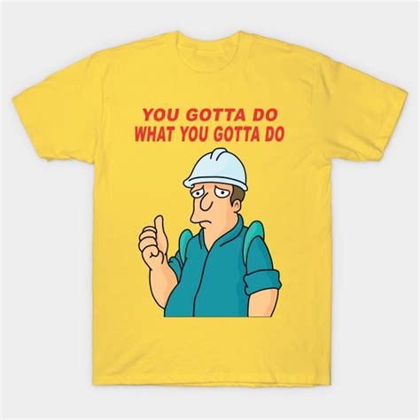 You Gotta Do What You Gotta Do Futurama T Shirt Teepublic