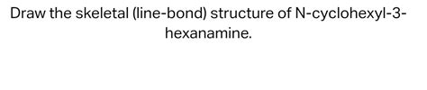 Draw The Skeletal Line Bond Structure Of N Cyclohexyl 3 Hexanamine
