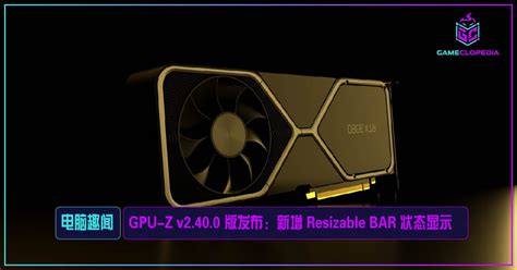 Gpu Z V2 40 0 版发布：新增 Resizable Bar 状态显示