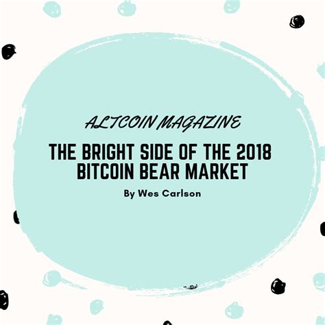 the bright side of the 2018 bitcoin bear market by wes carlson the