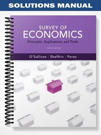 SolutionsManualforSurveyofEconomicsPrinciplesApplicationsandToolsplusMyEconLabwithPearsonEtextSt
