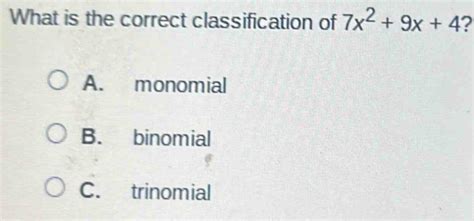 Solved: What is the correct classification of 7x^2+9x+4 2 A. monomial B. binomial C. trinomial ...