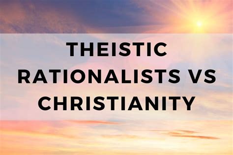 Theistic Rationalists Vs Christianity Reason Or Faith This Is Rationalism