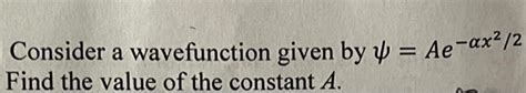 solved consider a wavefunction given by ψ ae−αx2 2 find the