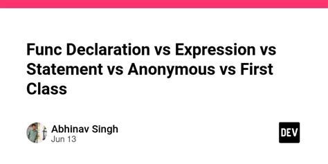 Func Declaration Vs Expression Vs Statement Vs Anonymous Vs First Class Dev Community