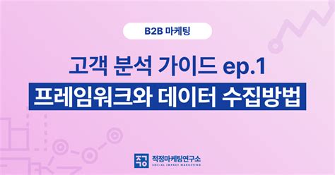 B2b 마케팅 고객 분석 가이드ep1 고객분석 프레임워크 및 데이터 수집 방법 적정마케팅연구소