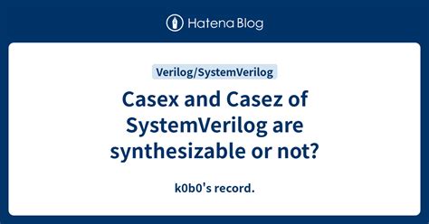 casex and casez of systemverilog are synthesizable or not k0b0 s record