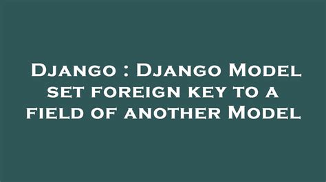 django django model set foreign key to a field of another model youtube