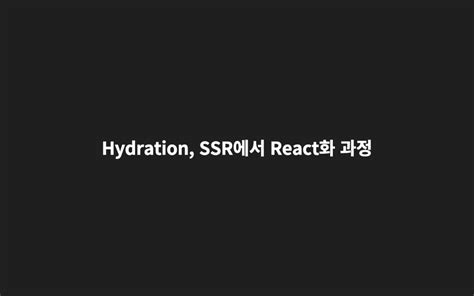Hydration SSR next js 에서 React화 과정