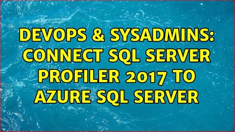 Devops And Sysadmins Connect Sql Server Profiler 2017 To Azure Sql Server 2 Solutions Youtube